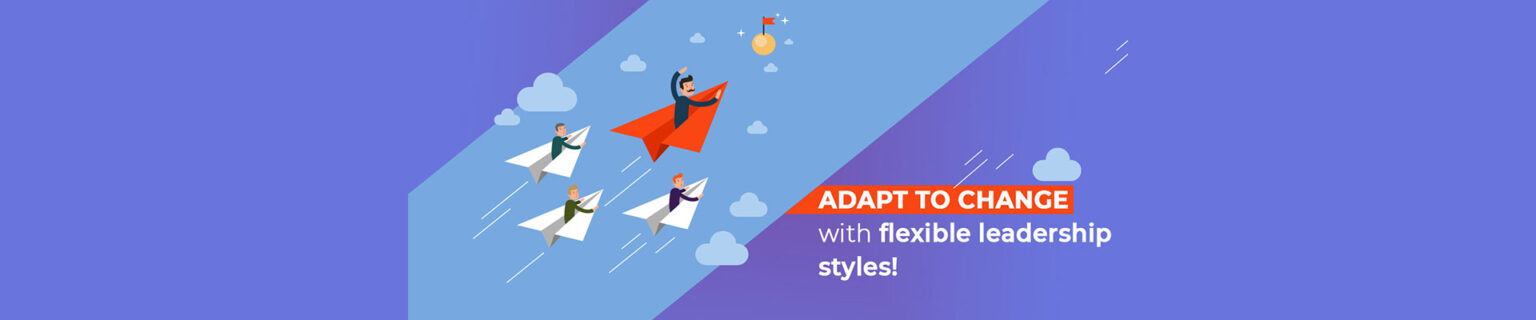 Adapt to change with flexible leadership styles!