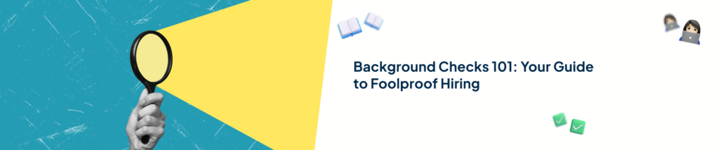 Background Checks 101: Your Guide to Foolproof Hiring